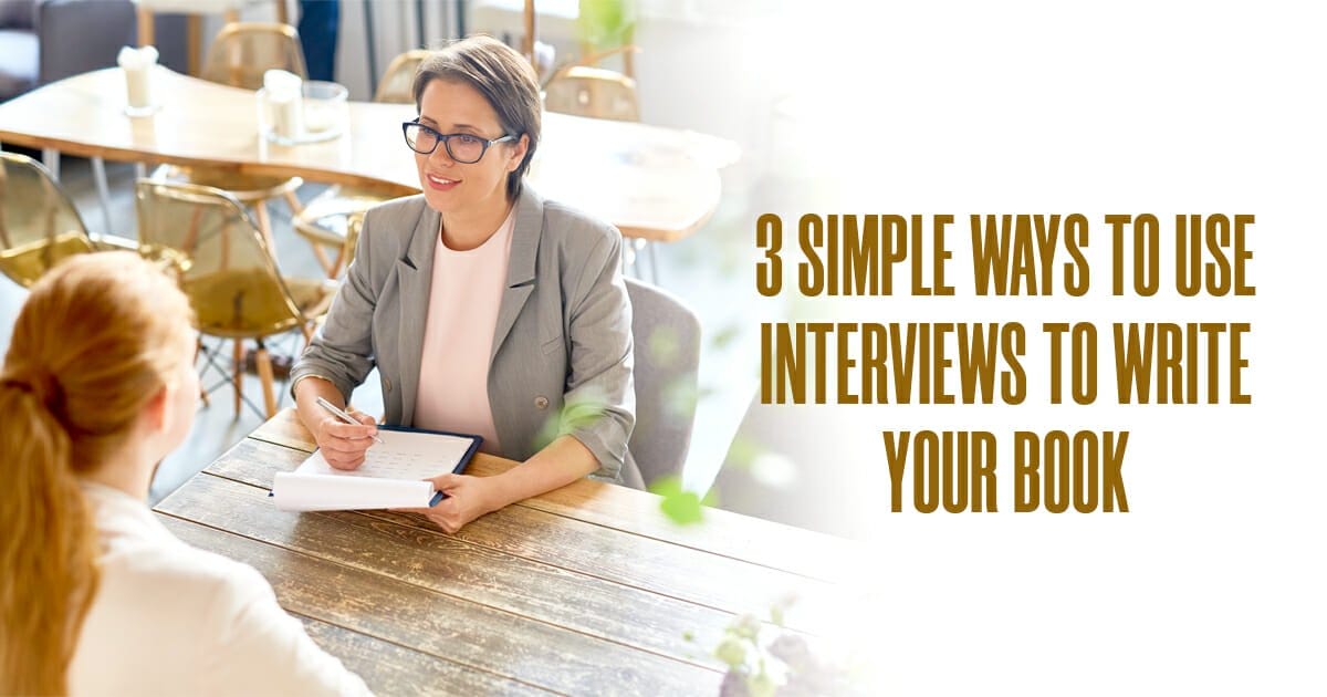3 Simple Ways to Use Interviews to Write Your Book